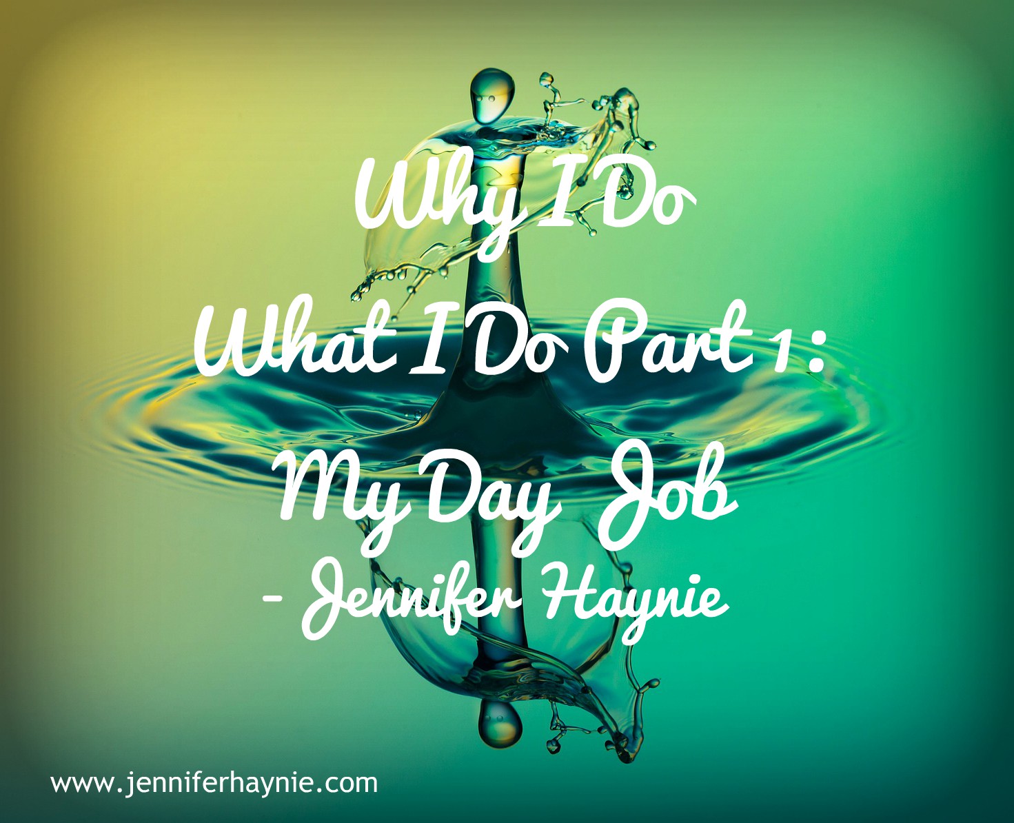 Why I Do What I Do Part 1: My Day Job - Jennifer Haynie | Jennifer ...