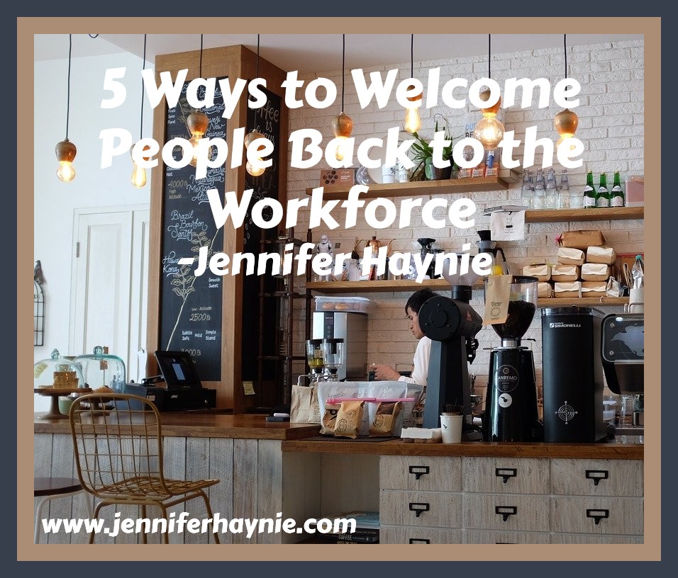 5 Ways to Welcome People Back to the Workforce - Jennifer Haynie ...